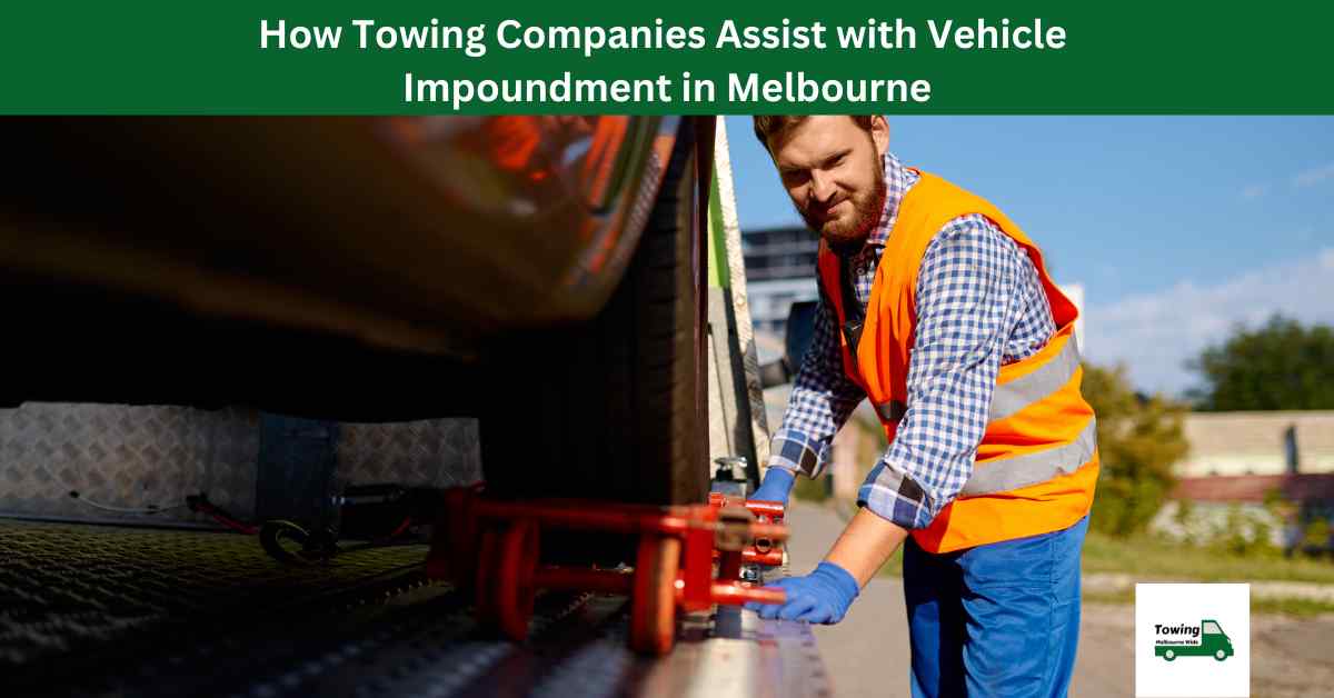 How Towing Companies Assist with Vehicle Impoundment in Melbourne ...